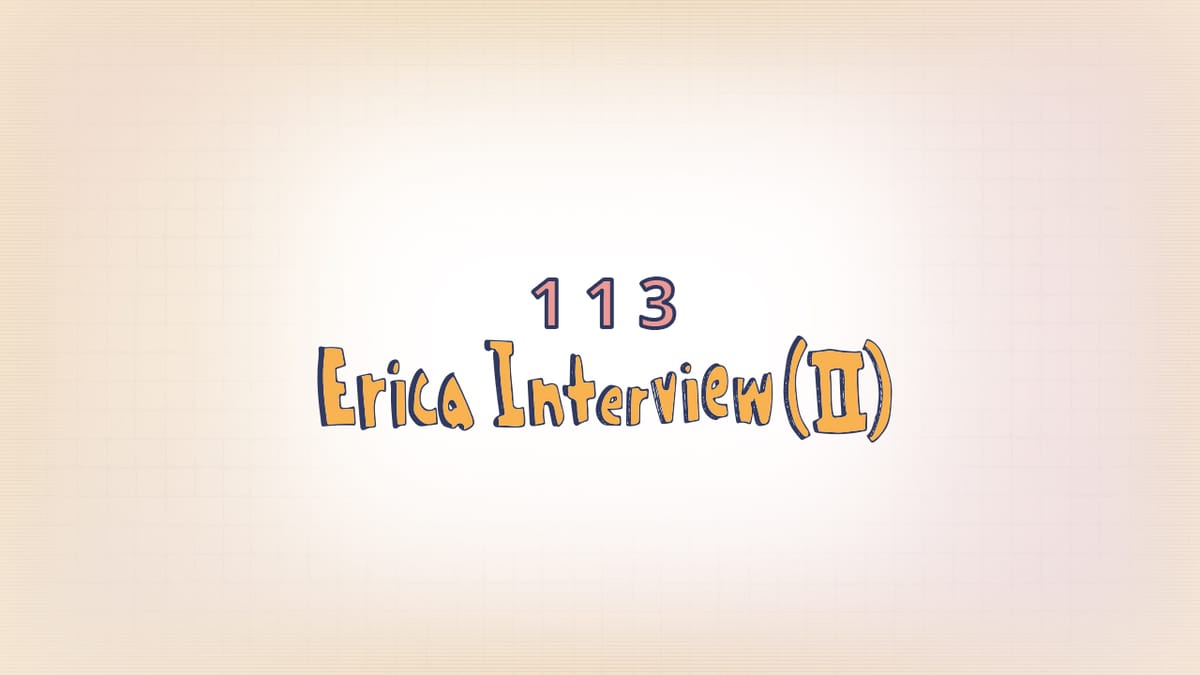 113: Erica Interview (II)